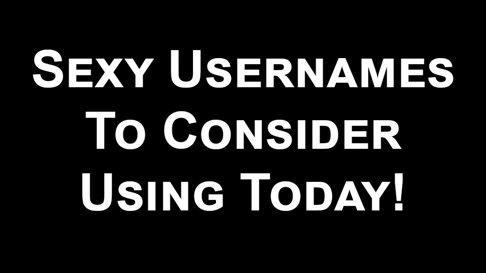 Sexy Usernames And Tips For Choosing Names Today